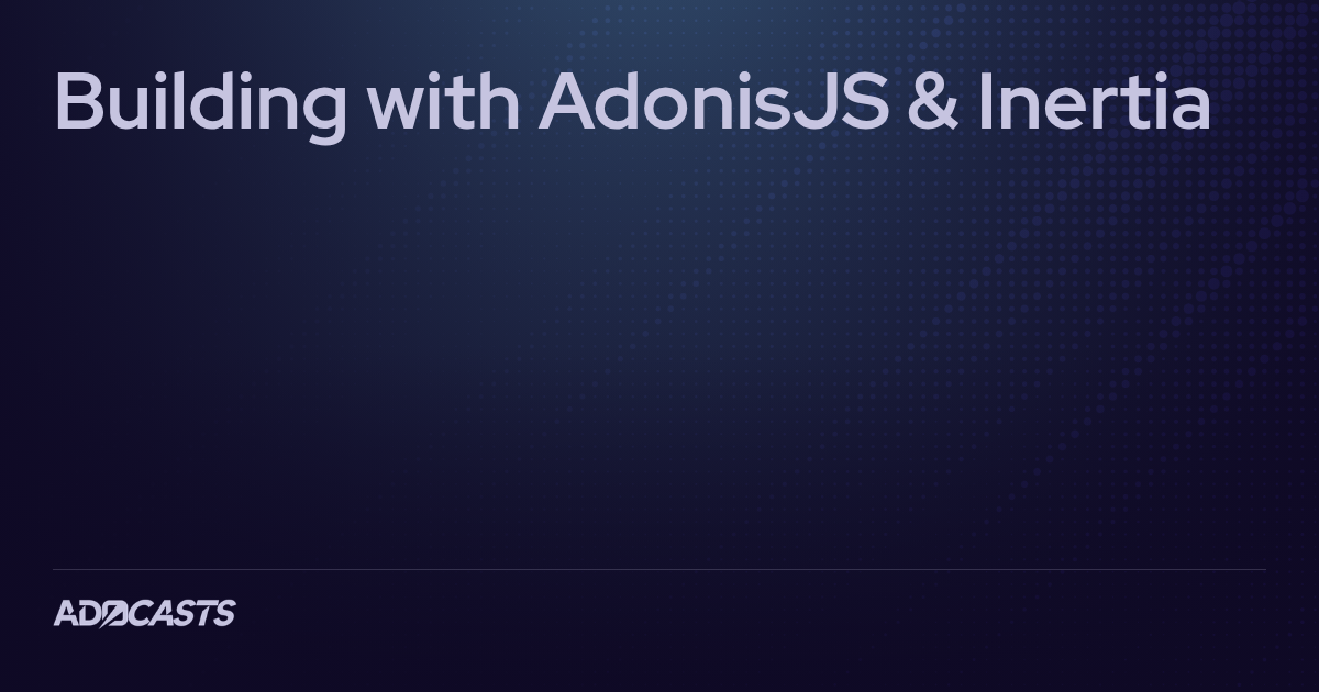 Building with AdonisJS & Inertia | Adocasts Series