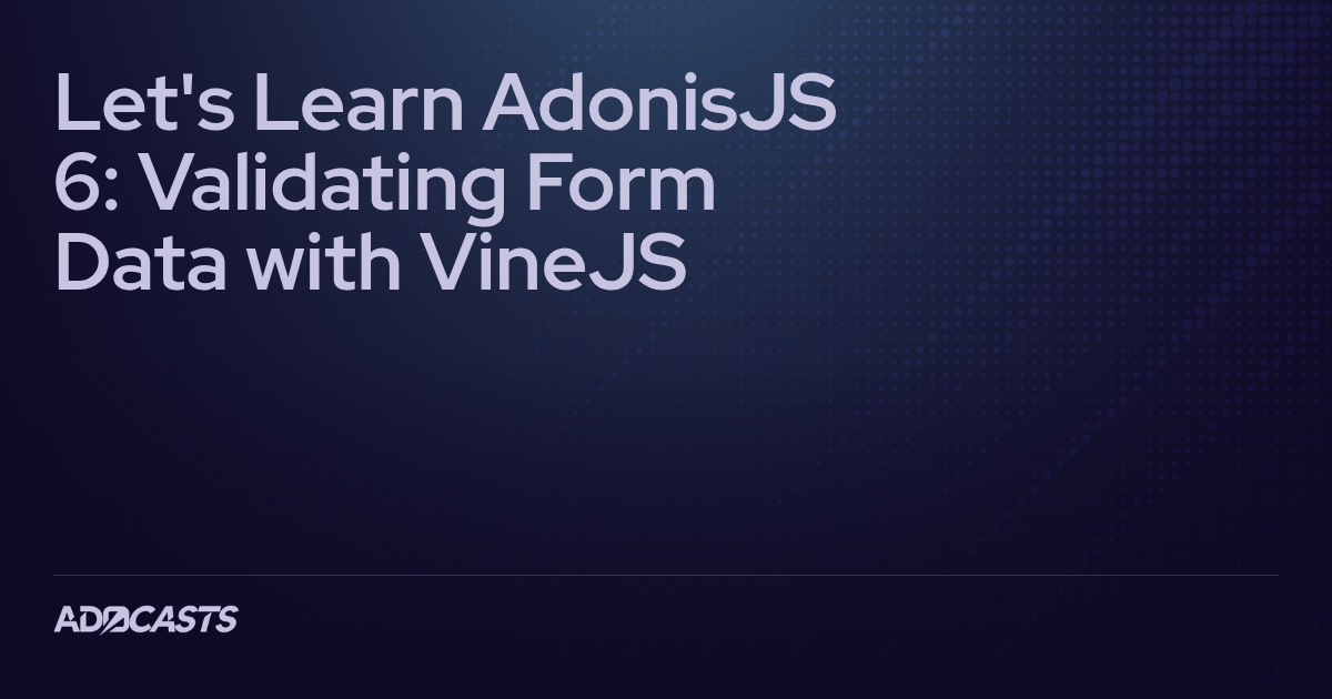 Let's Learn AdonisJS 6: Validating Form Data with VineJS | Adocasts Lesson